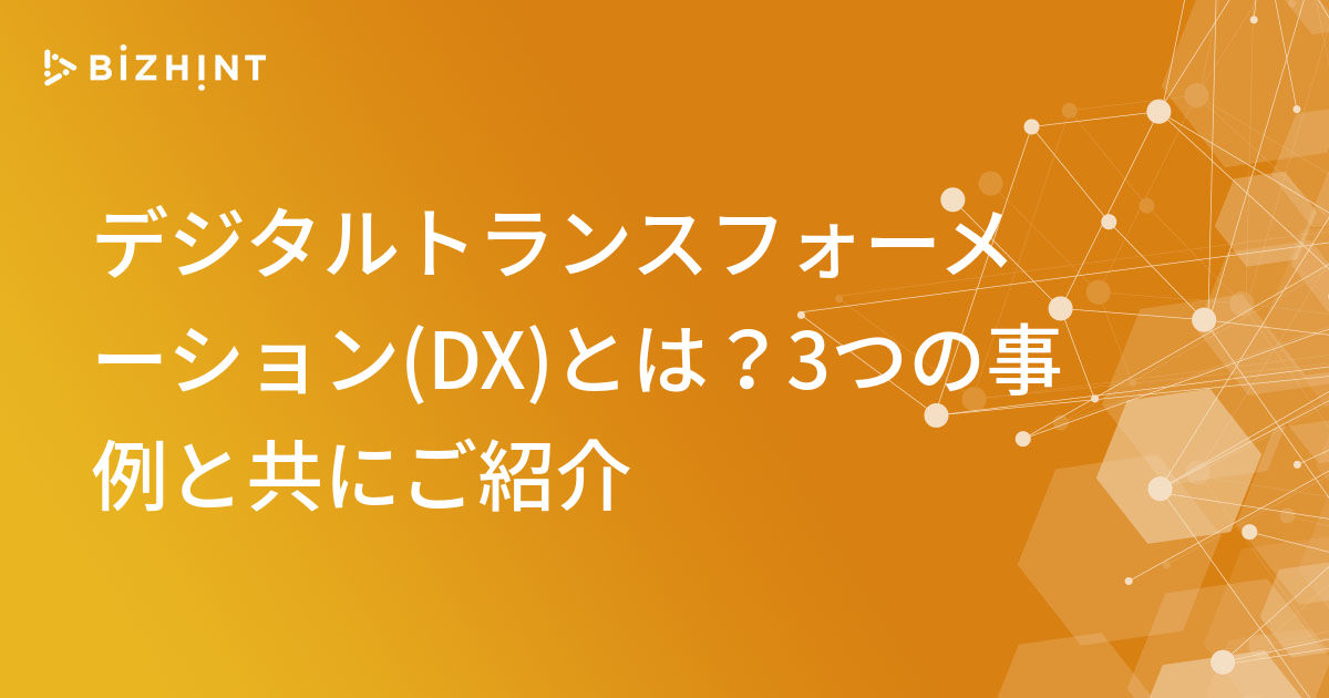デジタルトランスフォーメーション(DX)とは？3つの事例と共にご紹介 | BizHint（ビズヒント）- クラウド活用と生産性向上の専門サイト