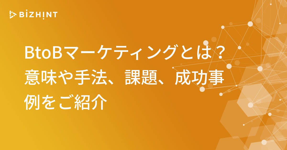 BtoBマーケティングとは？意味や手法、課題、成功事例をご紹介 | BizHint（ビズヒント）- クラウド活用と生産性向上の専門サイト