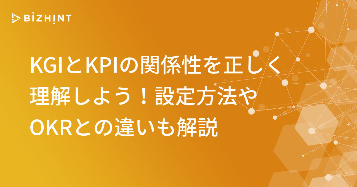 KGIとKPIの関係性を正しく理解しよう！設定方法やOKRとの違いも解説 | BizHint（ビズヒント）- クラウド活用と生産性向上の専門サイト