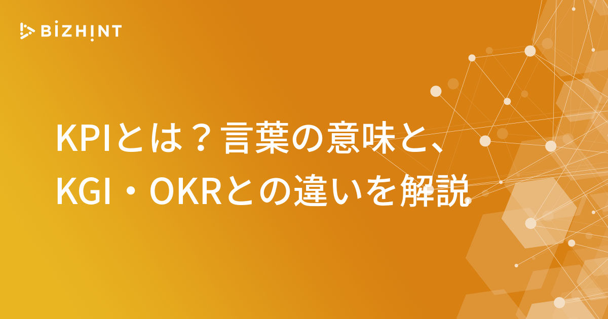 KPIとは？言葉の意味と、KGI・OKRとの違いを解説 | BizHint（ビズヒント）- クラウド活用と生産性向上の専門サイト