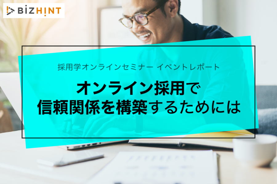 オンライン採用で信頼関係を構築するためには【採用学オンラインセミナー イベントレポート】 | BizHint（ビズヒント）- クラウド活用と生産性向上の専門サイト