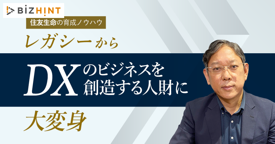 レガシーからDXのビジネスを創造する人財に大変身！住友生命がDX開発をやってわかった育成ノウハウ | BizHint（ビズヒント）- クラウド活用と生産性向上の専門サイト