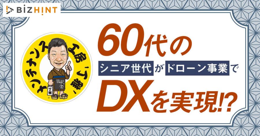 60代のシニア世代がドローン事業でDXを実現!? ITツールを使いこなし、海外との取引も | BizHint（ビズヒント）- クラウド活用と生産性向上の専門サイト