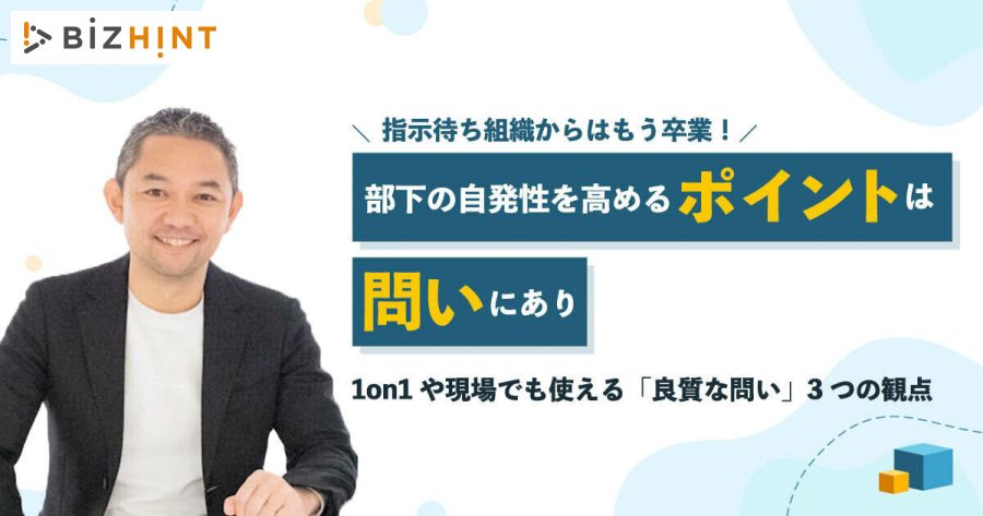 部下の自発性を高めるポイントは“問い”にあり⁉ 1on1や現場でも使える「良質な問い」3つの観点 | BizHint（ビズヒント）- クラウド活用と生産性向上の専門サイト