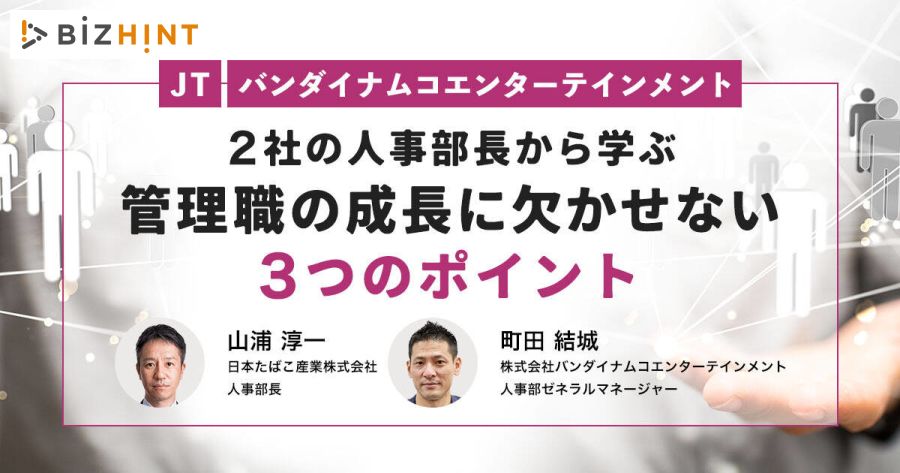 【JT・バンダイナムコエンターテインメント】2社の人事部長から学ぶ、管理職の成長に欠かせない3つのポイント | BizHint（ビズヒント）- クラウド活用と生産性向上の専門サイト