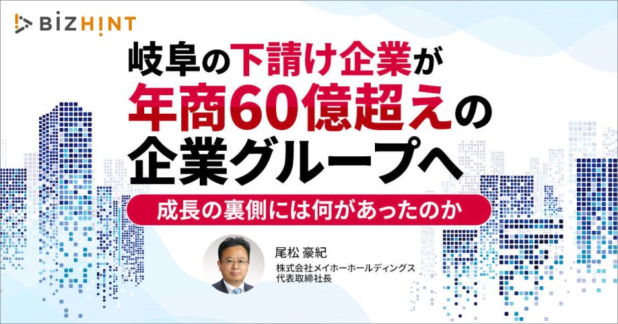 岐阜の下請け企業が年商60億超えの企業グループへ。成長の裏側には何があったのか | BizHint（ビズヒント）- クラウド活用と生産性向上の専門サイト