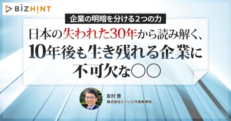 企業の明暗を分ける2つの力。日本の「失われた30年」から読み解く、10年後も生き残れる企業に不可欠な〇〇 | BizHint（ビズヒント）- クラウド活用と生産性向上の専門サイト