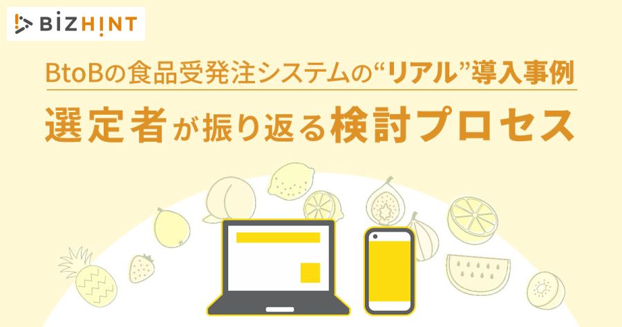 BtoBの食品受発注システムの“リアル”導入事例。選定者が振り返る検討プロセス | BizHint（ビズヒント）- クラウド活用と生産性向上の専門サイト
