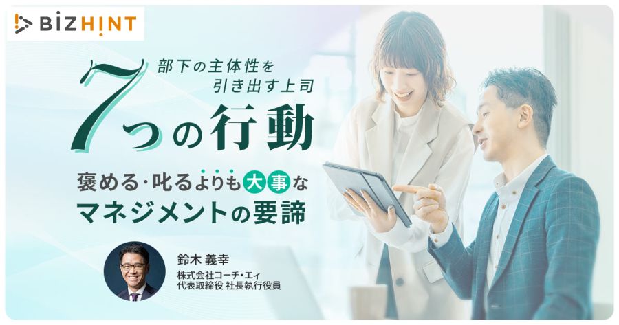 部下の主体性を引き出す上司、7つの行動。褒める・叱るよりも大事なマネジメントの要諦 | BizHint（ビズヒント）- クラウド活用と生産性向上の専門サイト