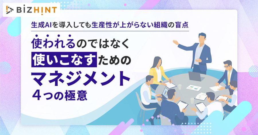 生成AIを導入しても生産性が上がらない組織の盲点。“使われる”のではなく“使いこなす”ためのマネジメント4つの極意 | BizHint（ビズヒント）- クラウド活用と生産性向上の専門サイト